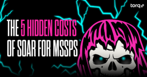 5 Hidden Costs of SOAR for MSSPs: Boost ROI with Hyperautomation | Torq®