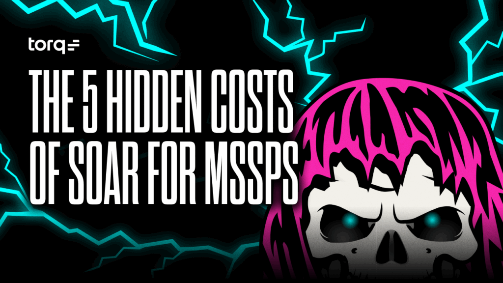 5 Hidden Costs of SOAR for MSSPs | Torq